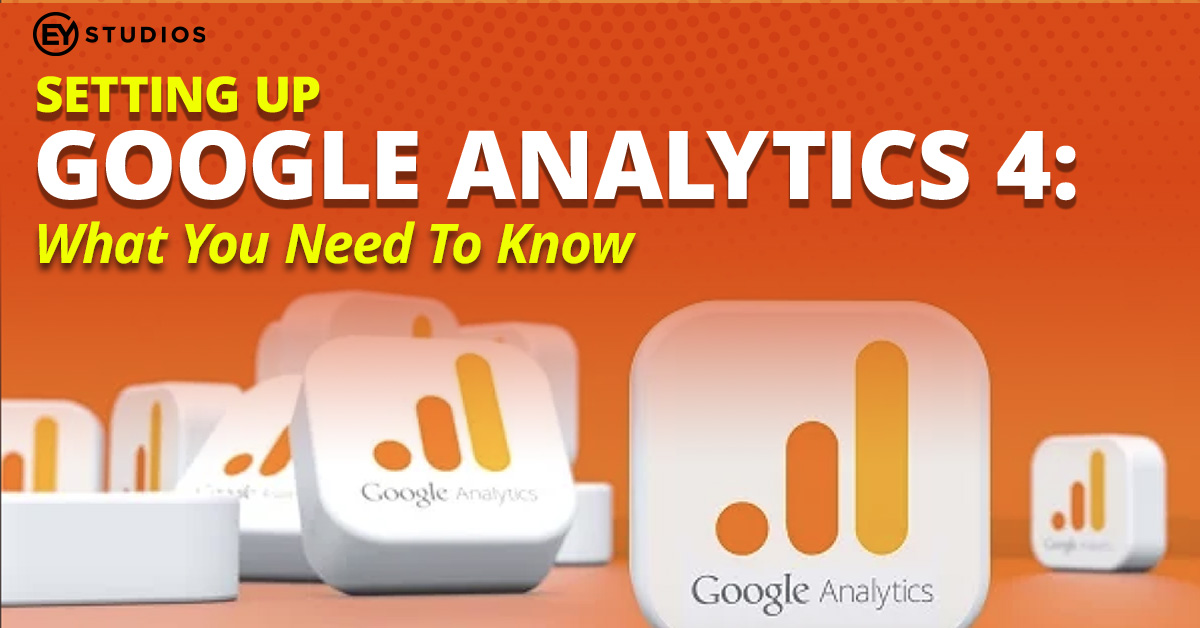 Setting Up Google Analytics 4: What You Need To Know - EYStudios